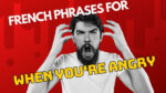 The Ultimate Guide To French Phrases When You're Angry (Express Anger)